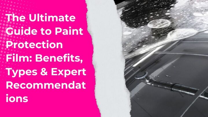 The Ultimate Guide to Paint Protection Film: Benefits, Types & Expert ...
